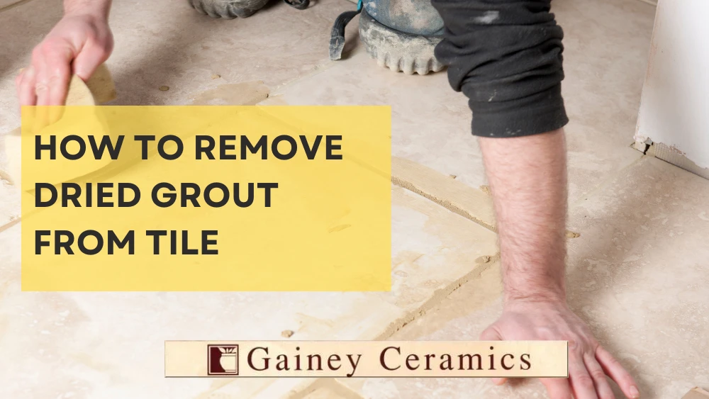 How To Remove Dried Grout From Tile Gainey Ceramics